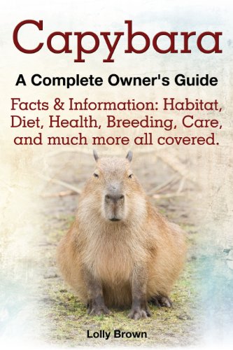 Capybara. A Complete Owner's Guide: Facts & Information: Habitat, Diet ...