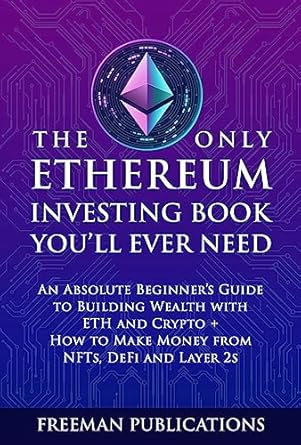 The Only Ethereum Investing Book You’ll Ever Need: An Absolute Beginner’s Guide to Building ...