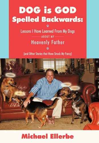 Dog Is God Spelled Backwards: Lessons I Have Learned from My Dogs about ...