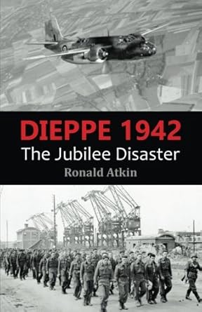 Dieppe 1942: The Jubilee Disaster: Atkin, Ronald: 9781910670521: Amazon.com: Books