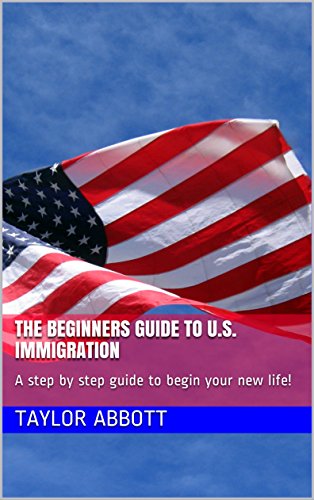 The Beginners Guide to U.S. Immigration: A step by step guide to begin ...