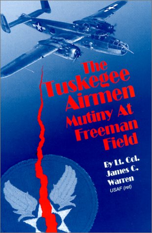 The Tuskegee Airmen Mutiny at Freeman Field: Warren, James C ...