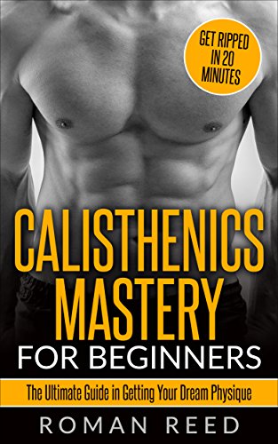 Calisthenics: Calisthenics Mastery for Beginners: The Ultimate Guide in ...