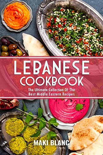 Lebanese Cookbook: The Ultimate Collection Of The Best Middle Eastern ...