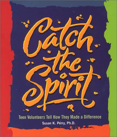 Catch the Spirit: Teen Volunteers Tell How They Made a Difference ...