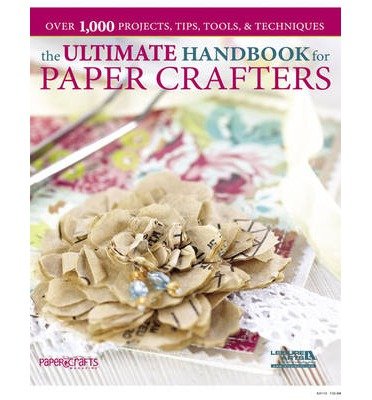 The Ultimate Handbook for Paper Crafters: Over 1,000 Projects, Tips ...