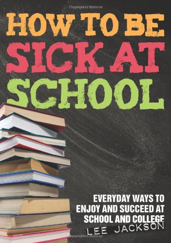 How to be Sick at School - Everyday Ways to Enjoy and Succeed at School ...