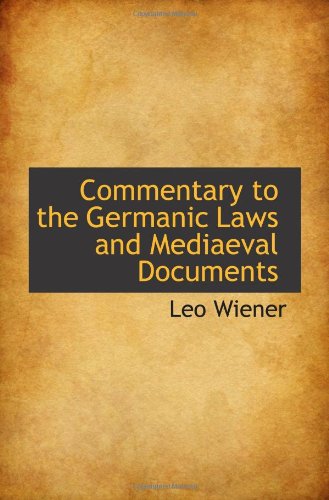 Commentary to the Germanic Laws and Mediaeval Documents: Wiener, Leo ...