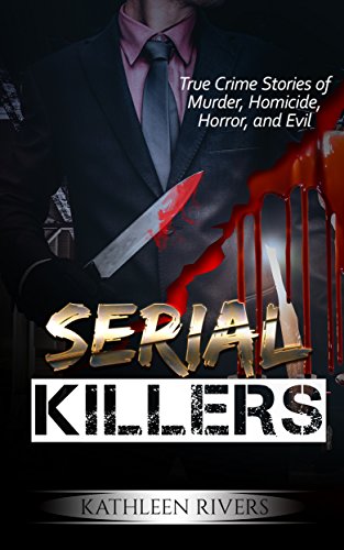 Serial Killers: True Crime Stories of Murder, Homicide, Horror, and ...