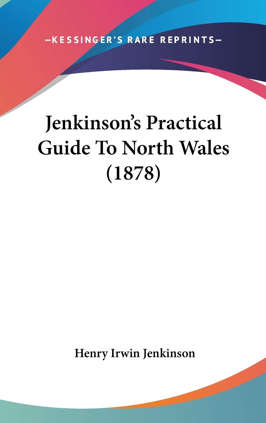 Jenkinson's Practical Guide to North Wales: Jenkinson, Henry Irwin ...