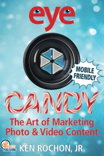 Eye Candy: The Art of Marketing Photo & Video Content: Rochon Jr., Ken ...