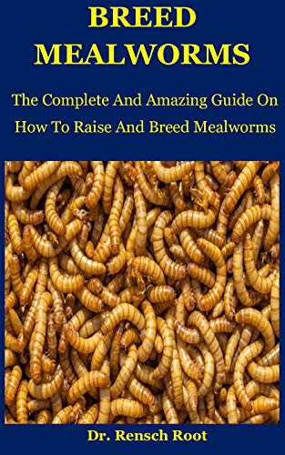 Breed Mealworms: The Complete And Amazing Guide On How To Raise And ...
