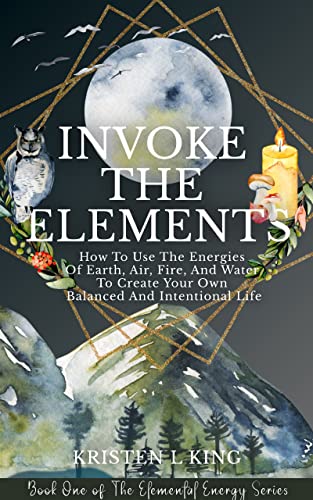Invoke The Elements: How To Use The Energies Of Earth, Air, Fire, And ...