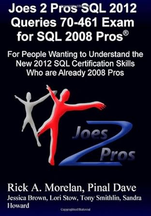 Joes 2 Pros SQL 2012 Queries 70-461 Exam for SQL 2008 Pros: For People Wanting to Understand the ...