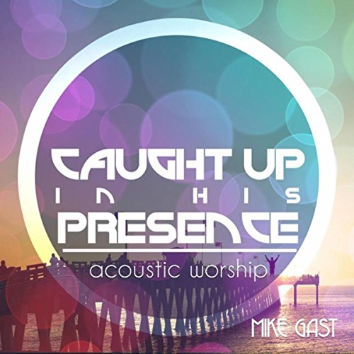 Amazon.com: Caught up in His Presence : Mike Gast: Digital Music