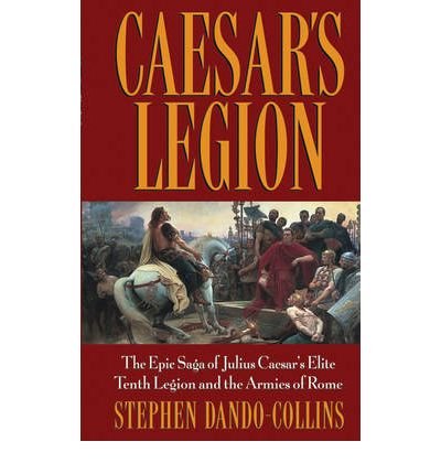 Amazon | Caesar's Legion: The Epic Saga of Julius Caesar's Elite Tenth ...