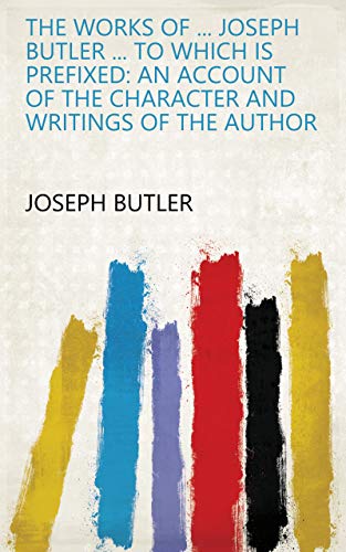 The Works of ... Joseph Butler ... to which is Prefixed: An Account of ...