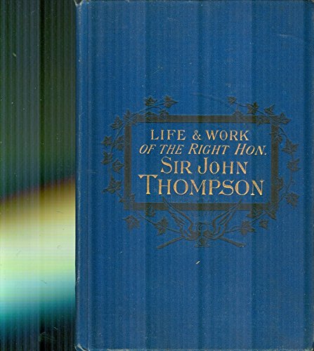 Life and Work of the Rt. Hon. Sir John Thompson. PC, KCMG, QC. Prime ...