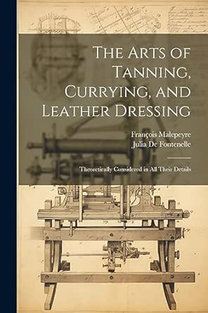 The Arts of Tanning, Currying, and Leather Dressing: Theoretically ...