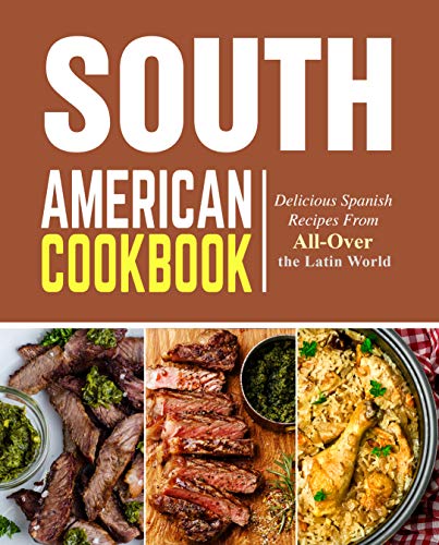 South American Cookbook: Delicious Spanish Recipes from All-Over the ...