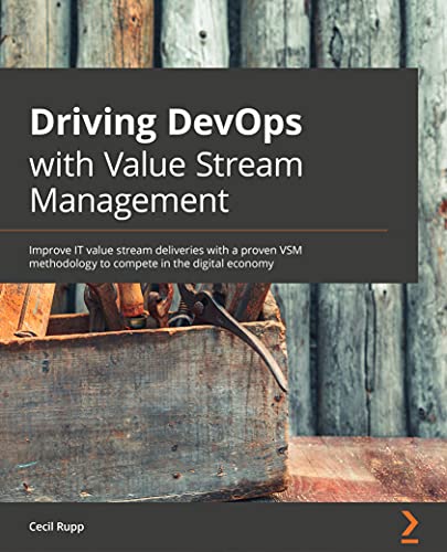 Driving DevOps with Value Stream Management: Improve IT value stream deliveries with a proven ...