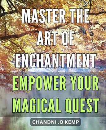 Master the Art of Enchantment: Empower Your Magical Quest: Unlock the ...