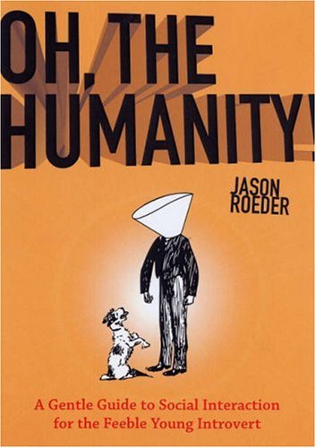 Oh, the Humanity!: A Gentle Guide to Social Interaction for the Feeble ...