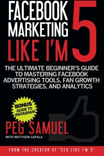 Facebook Marketing Like I'm 5: The Ultimate Beginner's Guide to ...