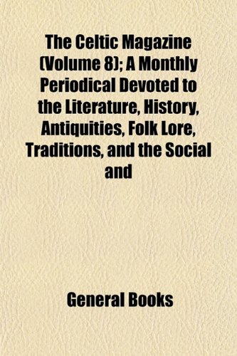 The Celtic Magazine (Volume 8); A Monthly Periodical Devoted to the ...
