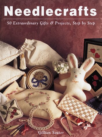 Needlecrafts: 50 Extraordinary Gifts and Projects, Step by Step: Souter ...