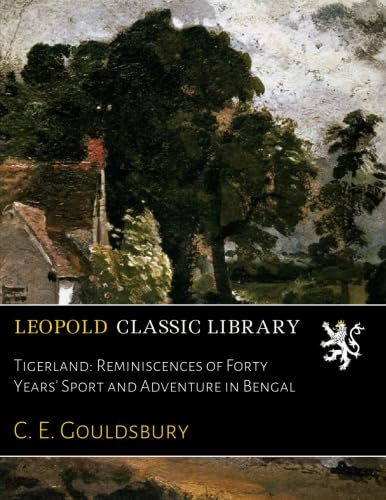 Tigerland: Reminiscences of Forty Years' Sport and Adventure in Bengal ...