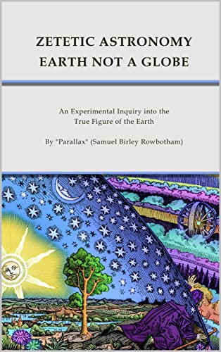 Flat Earth: Zetetic Astronomy - Earth Not a Globe: An Experimental ...