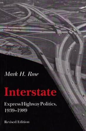 Interstate: Express Highway Politics 1939-1989: Rose, Mark H ...