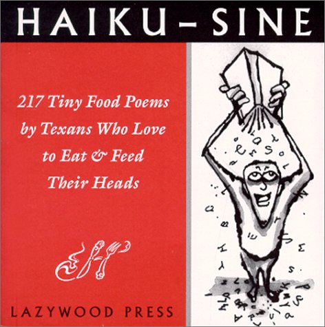 Haiku-Sine : 217 Tiny Food Poems by Texans Who Love to Eat & Feed Their ...
