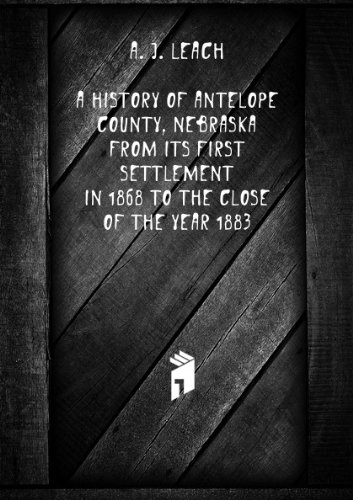 A history of Antelope County, Nebraska, from its first settlement in ...