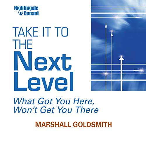Take It to the Next Level: What Got You Here, Won't Get You There ...