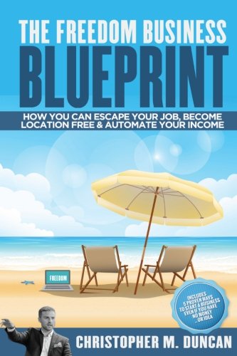 Freedom Business Blueprint: How You Can Escape Your Job, Become ...