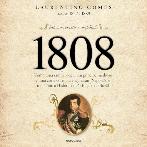 1808: Como uma rainha louca, um príncipe medroso e uma corte corrupta ...