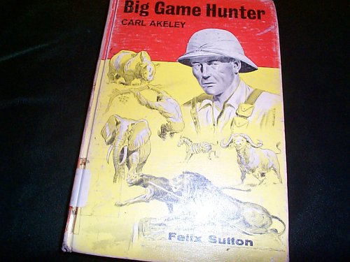 Big Game Hunter Carl Akeley: Felix Sutton: Amazon.com: Books