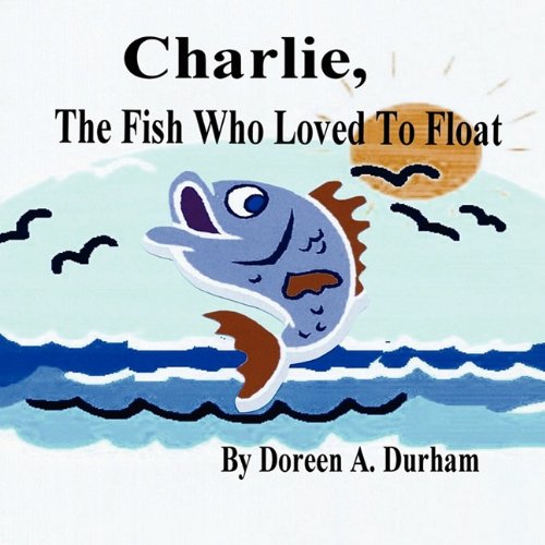 Charlie, the Fish Who Loved to Float: Durham, Doreen A.: 9780981914268 ...