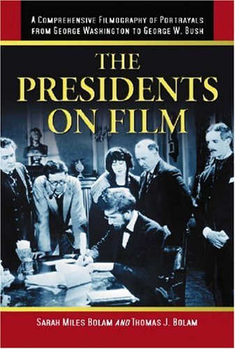 The Presidents on Film: A Comprehensive Filmography of Portrayals from ...