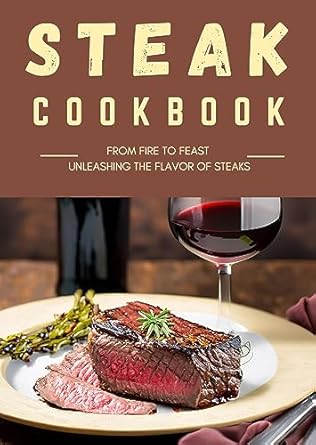 Amazon.com: Steak Cookbook : From Fire to Feast,Unleashing the Flavor ...