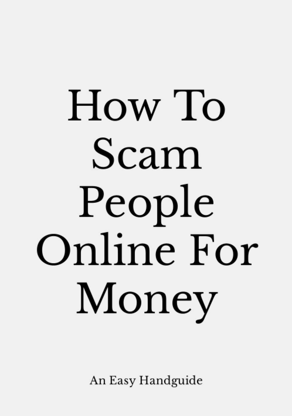 How To Scam People Online For Money: An Easy Handguide: Books ...