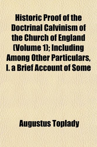 Historic Proof of the Doctrinal Calvinism of the Church of England ...