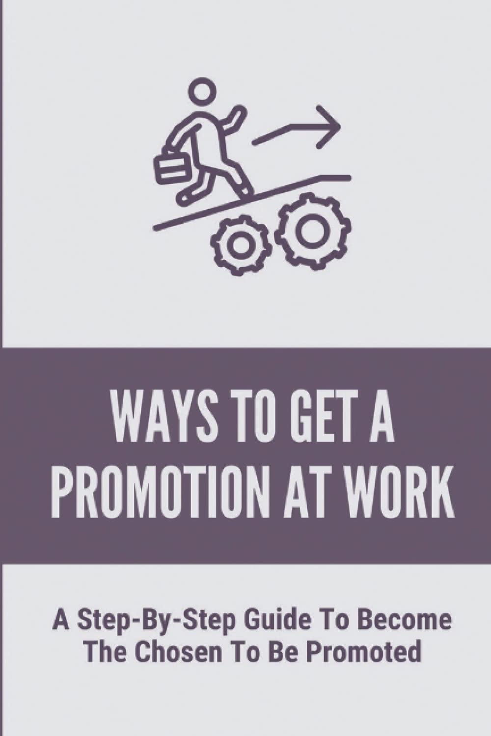 Ways To Get A Promotion At Work: A Step-By-Step Guide To Become The ...