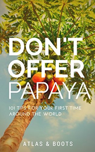 Don't Offer Papaya: 101 Tips for Your First Time Around the World ...