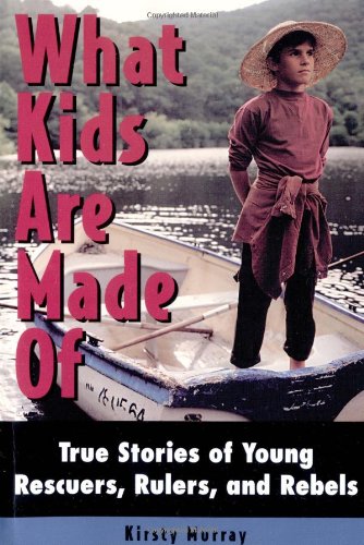 What Kids are Made Of: True Stories of Young Rescuers, Rulers, and ...