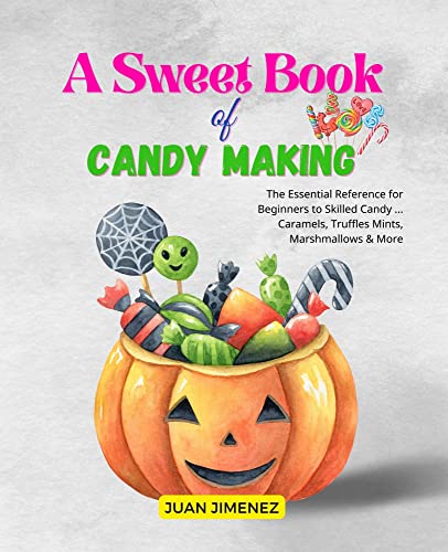 A Sweet Book of Candy Making: The Essential Reference for Beginners to ...
