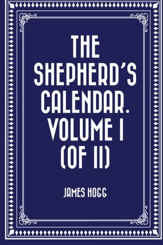 The Shepherd's Calendar. Volume I (of II): Hogg, James: 9781530307364 ...