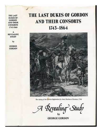 The Last Dukes of Gordon and Their Consorts, 1743-1864: George Gordon ...